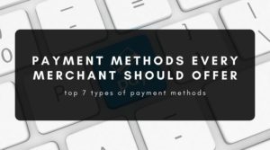 7 Types of Payment Methods for Merchants Explained